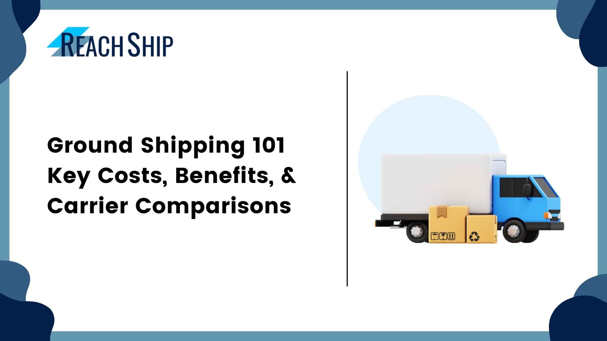 Ground Shipping 101: Key Costs, Benefits, & Carrier Comparisons - ReachShip