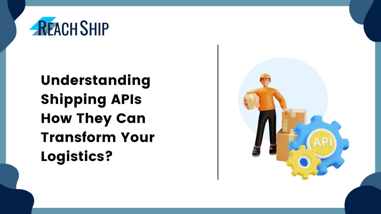 Understanding Shipping APIs: How They Can Transform Your Logistics - ReachShip