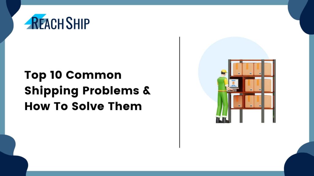 Top 10 Common Shipping Problems & How To Solve Them - ReachShip